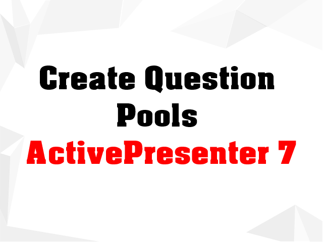 How To Create Question Pools In ActivePresenter 7 – Elearning Supporter
